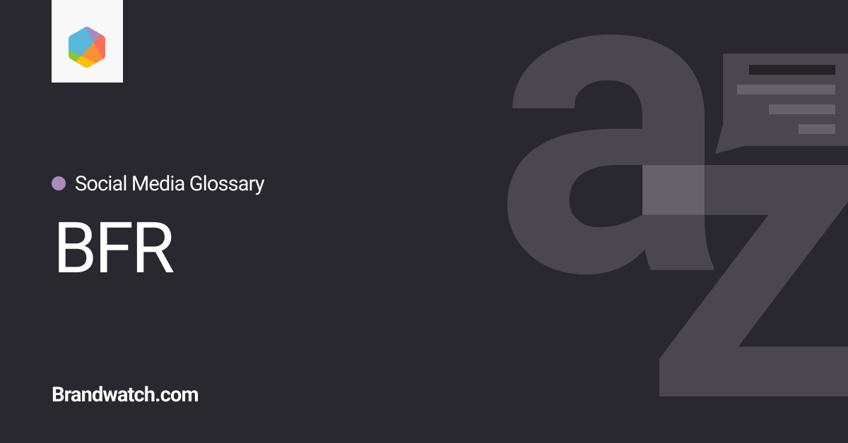 What does BFR mean? | Brandwatch Social Media Glossary